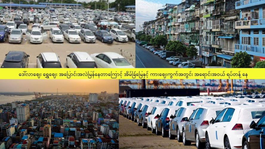 ဒေါ်လာဈေး၊ရွှေဈေး အပြောင်းအလဲမြန်နေတာကြောင့် အိမ်ခြံမြေ နှင့် ကားဈေးကွက